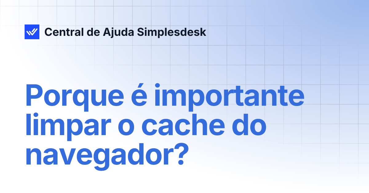 Porque é importante limpar o cache do navegador? | Central de Ajuda ...